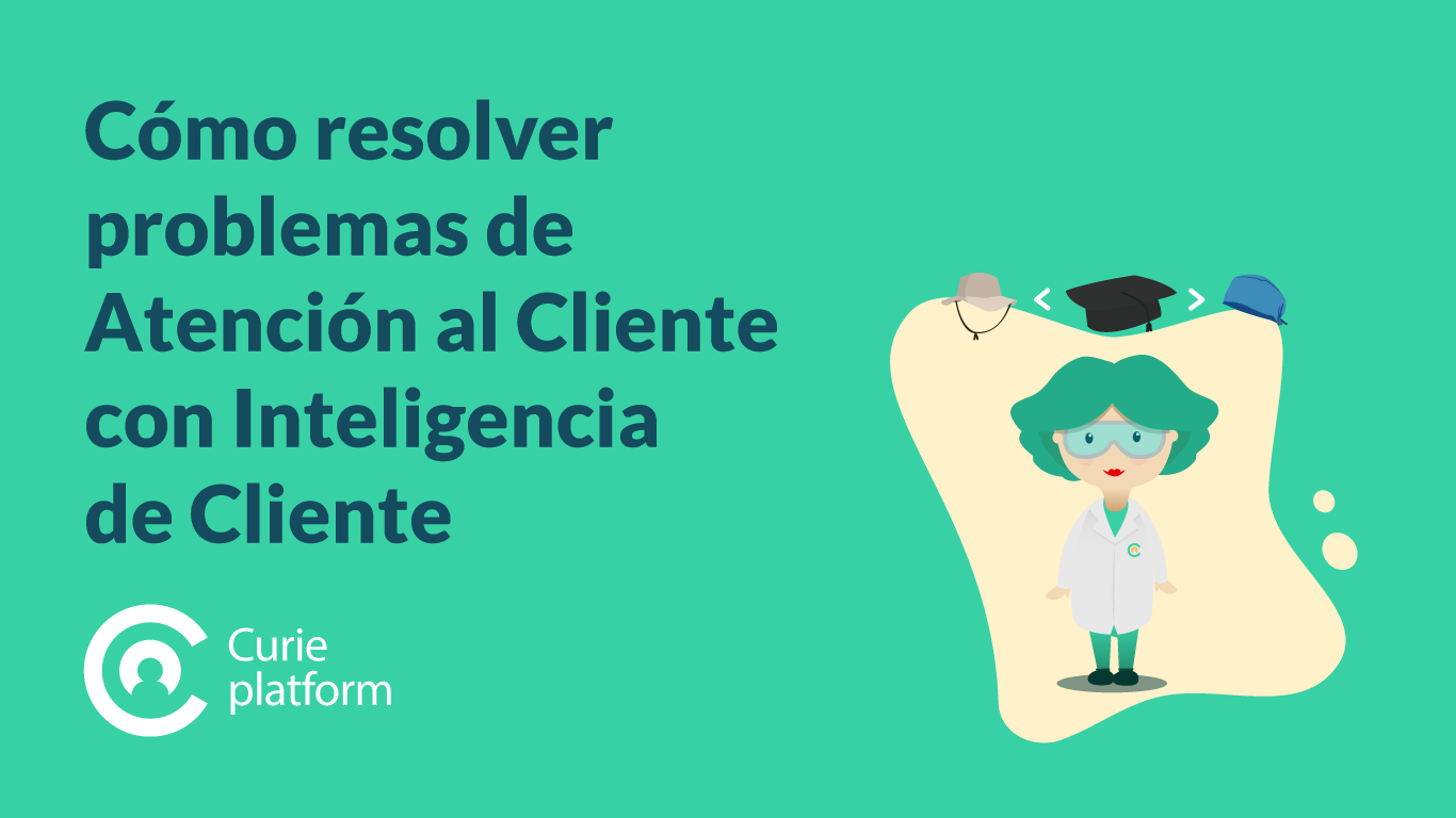 Cómo resolver problemas de atención al Cliente con Inteligencia de Cliente